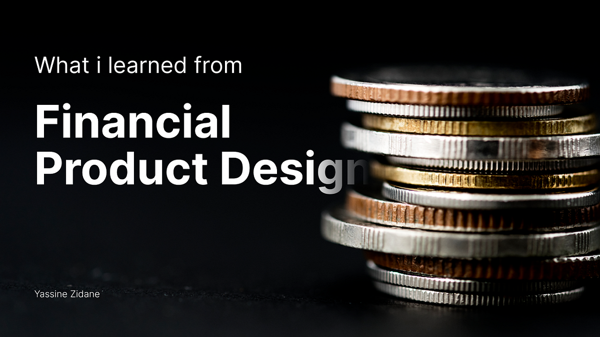 What I Learned from Financial Product Design | by Yassine Zidane | Medium