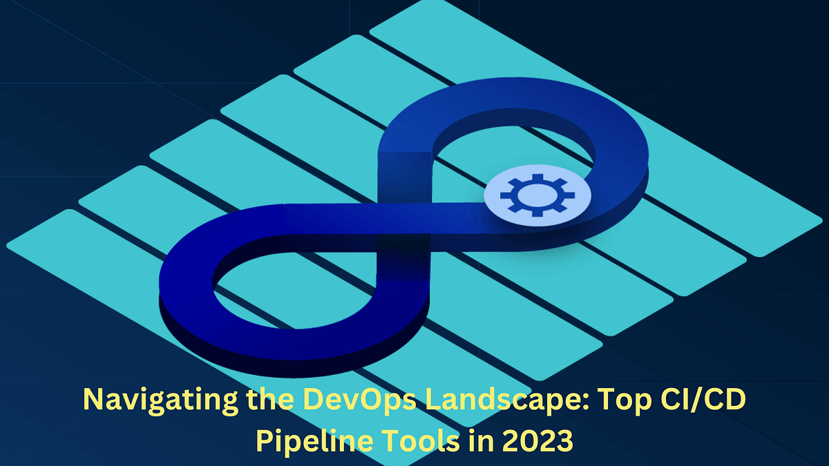 Navigating the DevOps Landscape: Top CI/CD Pipeline Tools in 2023 | by ...