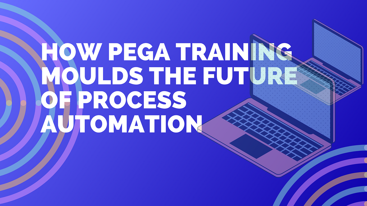 “How Pega Training Mould the Future of Process Automation” | by ...