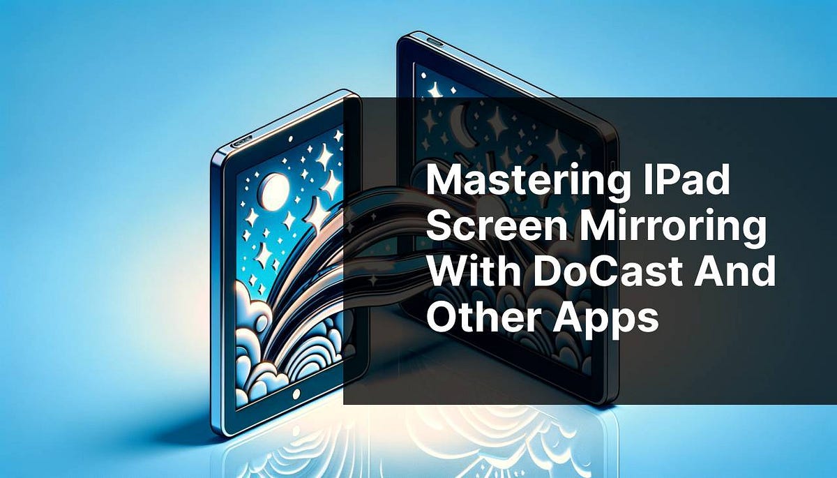 Mastering iPad Screen Mirroring with DoCast and Other Apps | by ...