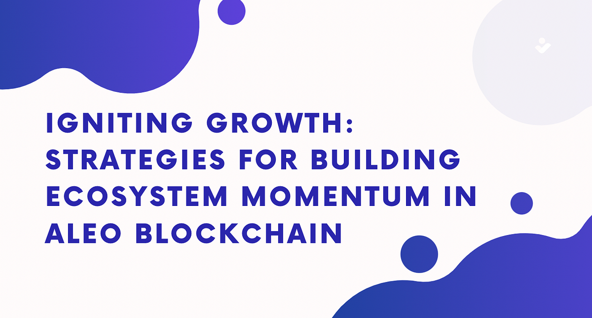 Igniting Growth: Strategies for Building Ecosystem Momentum in Aleo ...