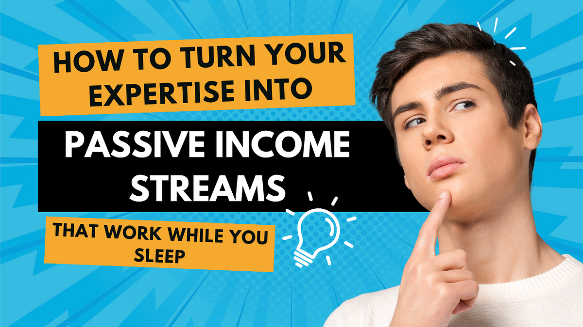 How to Turn Your Expertise Into Passive Income Streams That Work While ...