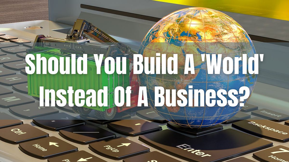 Should You Build A ‘World’ Instead Of A Business? | by Andi Leeman ...