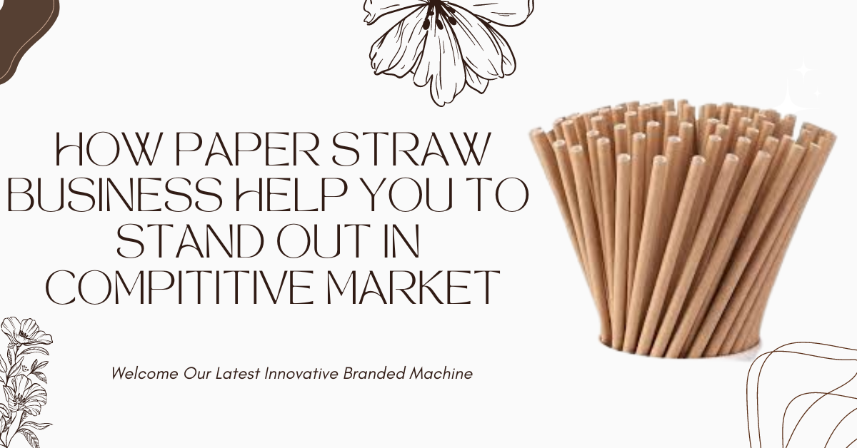 How Paper Straw Business Can Help You Stand in Competitive Market ...