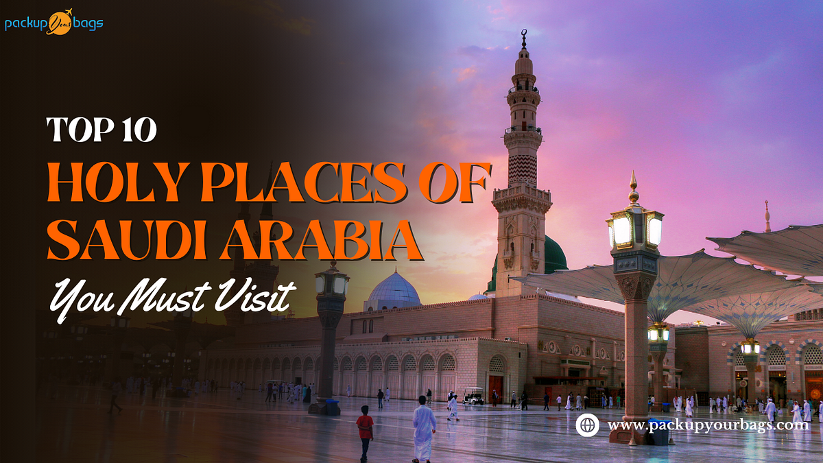 Top 10 Holy Places of Saudi Arabia You Must Visit- Packup Your Bags ...