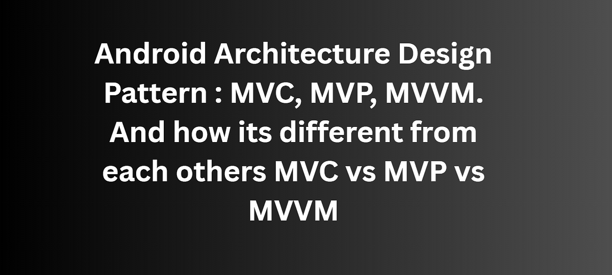 Android Architecture Design Patterns : MVC, MVP, MVVM. And how its different from each others ...