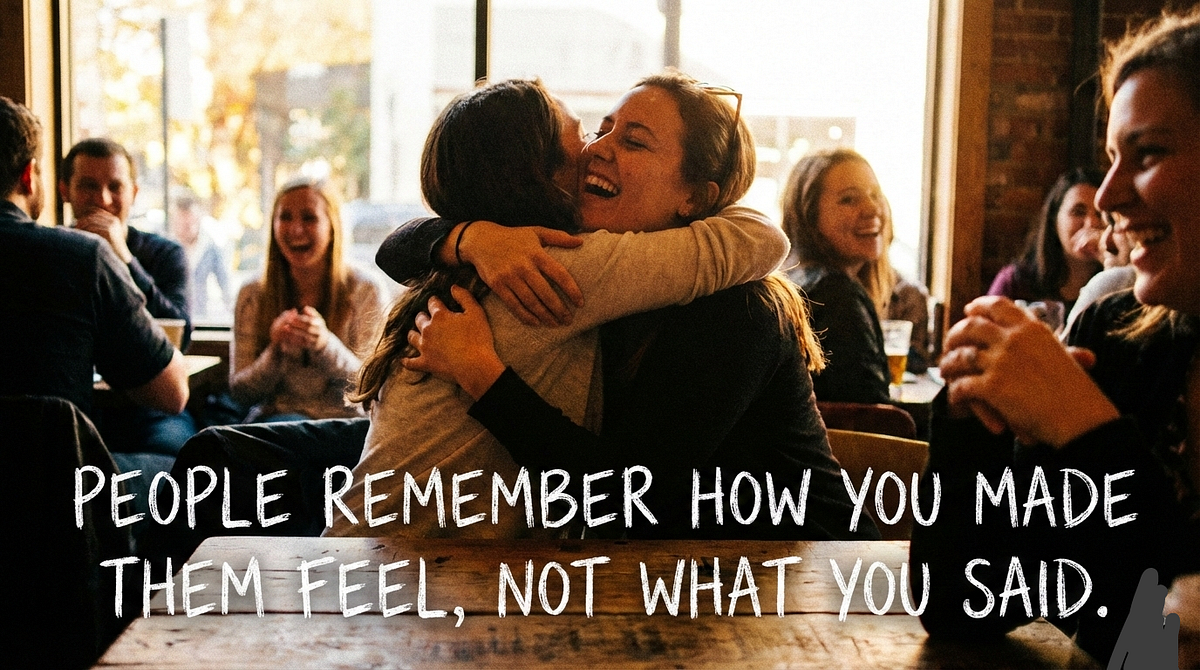 People Remember How You Made Them Feel, Not What You Said | by Adeeb ...