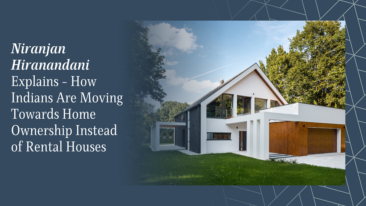 Niranjan Hiranandani Explains — How Indians Are Moving Towards Home Ownership Instead of Rental ...