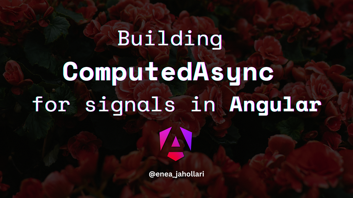 Building ComputedAsync for Signals in Angular | by Enea Jahollari | ITNEXT