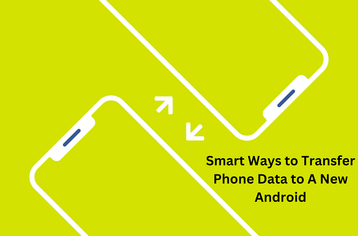 Smart Ways To Transfer Phone Data To A New Android By Alex Lawrence Medium