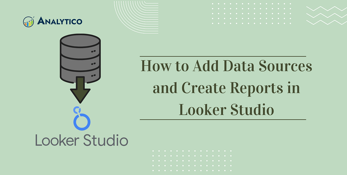 How to Add Data Sources and Create Reports in Looker Studio | by ...