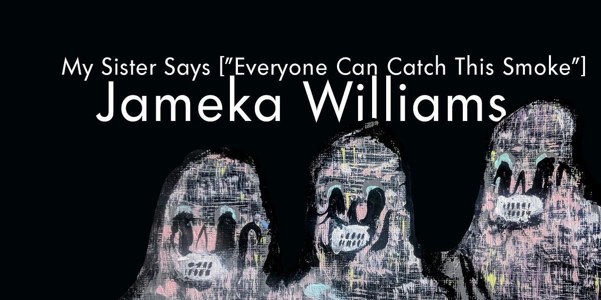 MY SISTER SAYS [“EVERYONE CAN CATCH THIS SMOKE”] by Jameka Williams ...