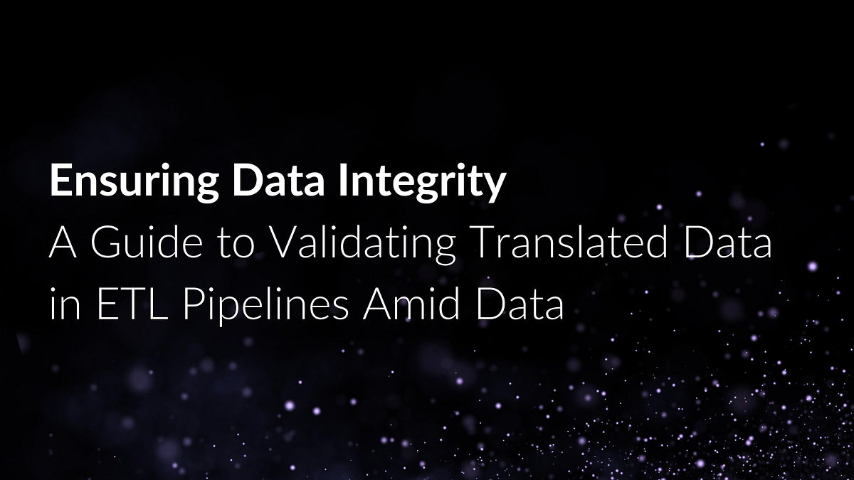 Ensuring Data Integrity: A Guide to Validating Translated Data in ETL Pipelines Amid Data ...