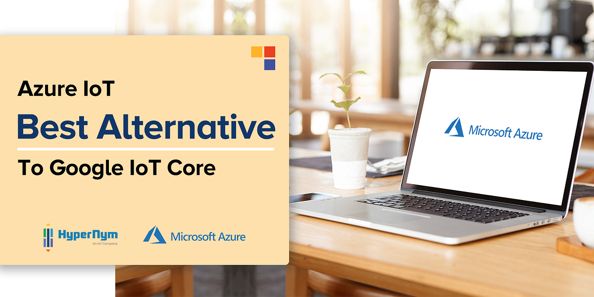 Azure Is The Best Alternative To Google IoT Core | by HyperNym | Medium