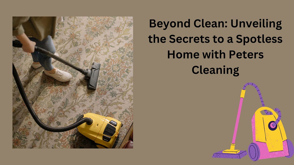 Beyond Clean: Unveiling the Secrets to a Spotless Home with Peters ...