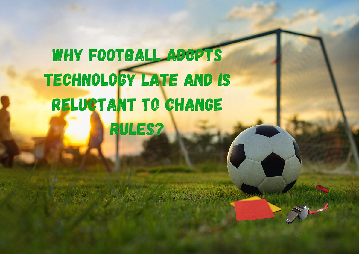 Why Football Adopts Technology Late and Is Reluctant to Change Rules ...