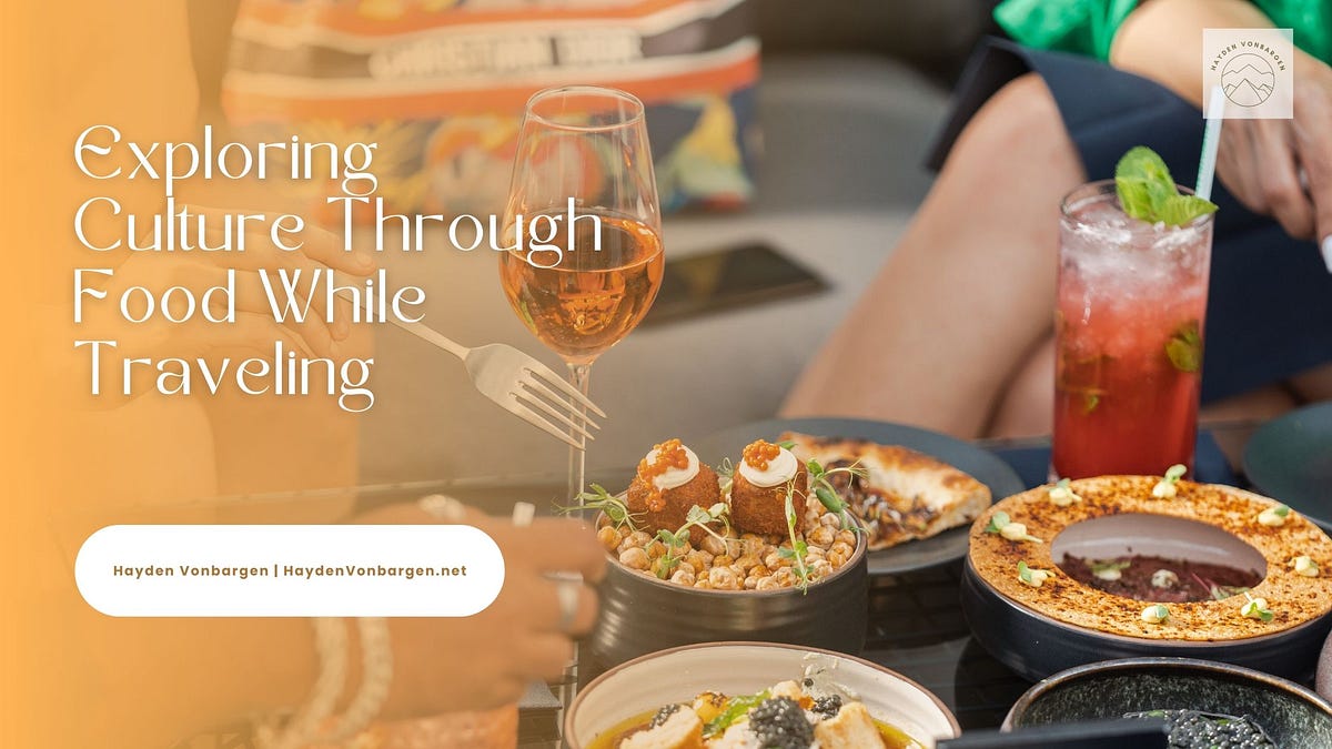 Exploring Culture Through Food While Traveling | by Hayden Vonbargen ...