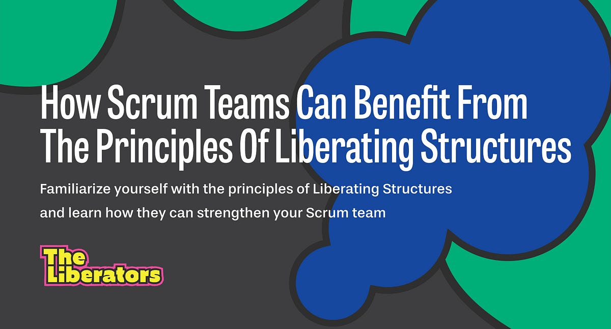 How Scrum Teams Can Benefit From The Principles Of Liberating ...