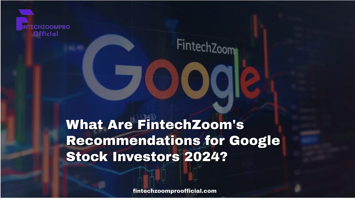 What Are FintechZoom’s Expert Recommendations For Google Stock ...