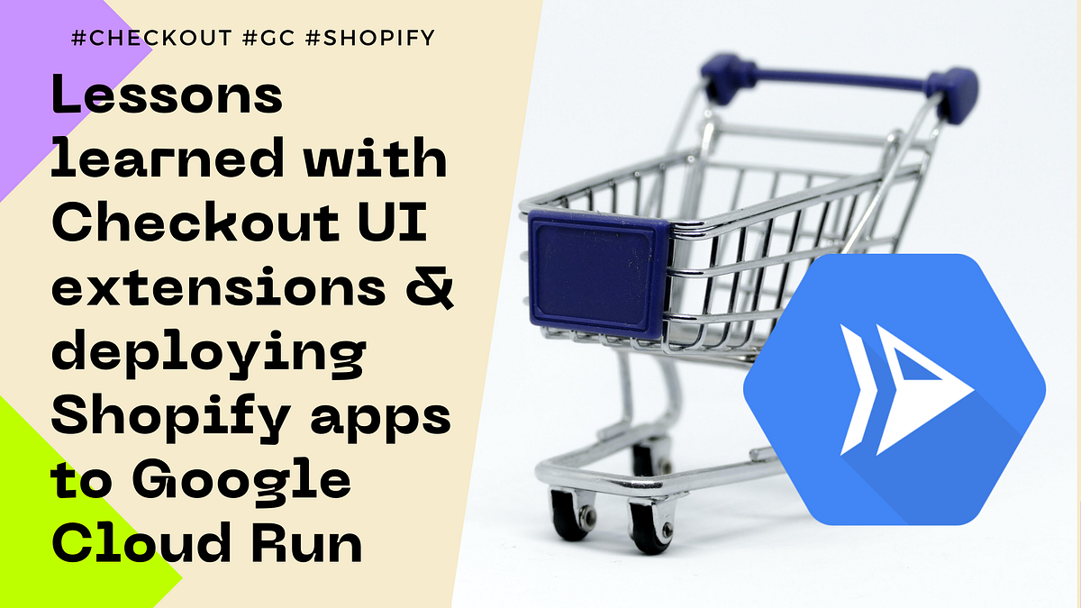 Lessons learned with Checkout UI extensions & how to deploy an app to Google Cloud Run | by ...