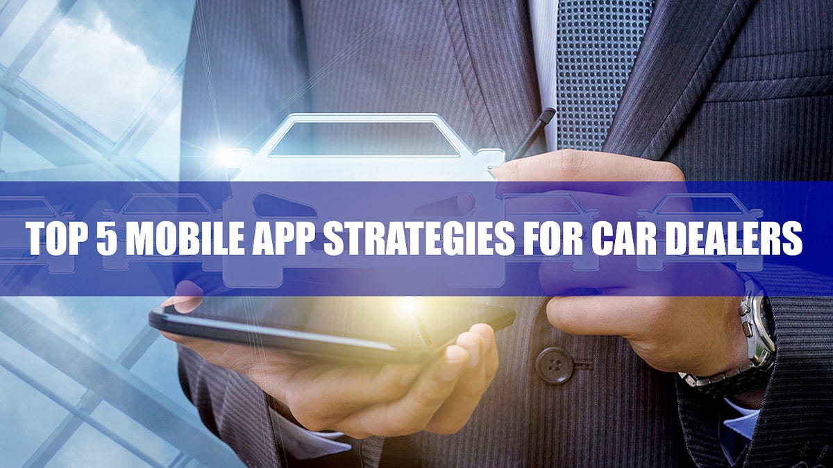 Top 5 Mobile App Strategies for Car Dealerships | Medium