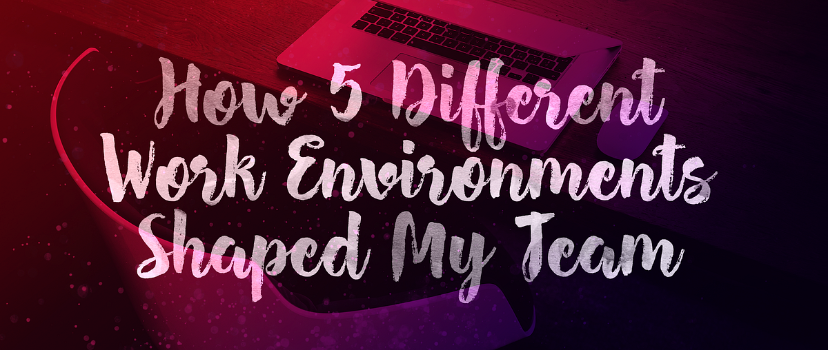 How 5 Different Work Environments Shaped My Team | by Michele Grant ...