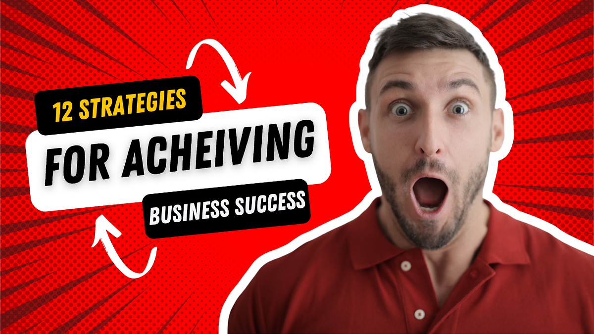 12 Strategies for Achieving Business Success | by Eric Hite | Medium
