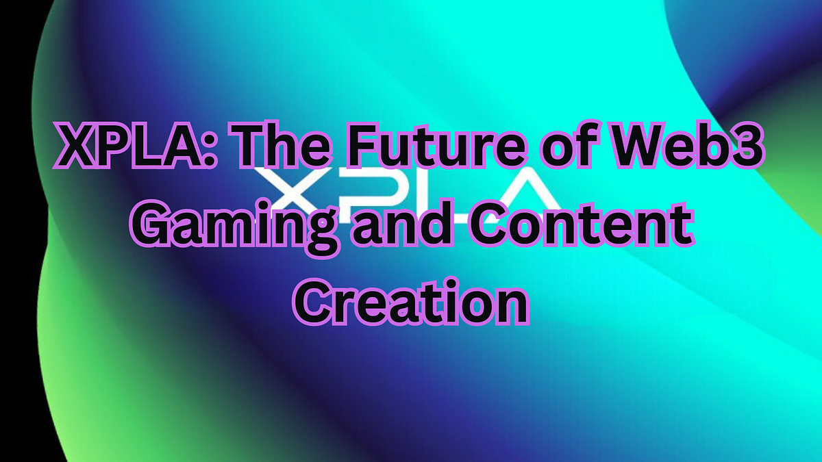 XPLA: The Future of Web3 Gaming and Content Creation | by Humblaize Care | Medium