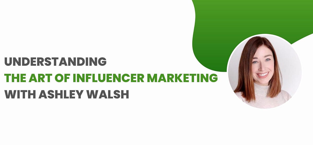 Understanding The Art Of Influencer Marketing With Ashley Walsh | by ...