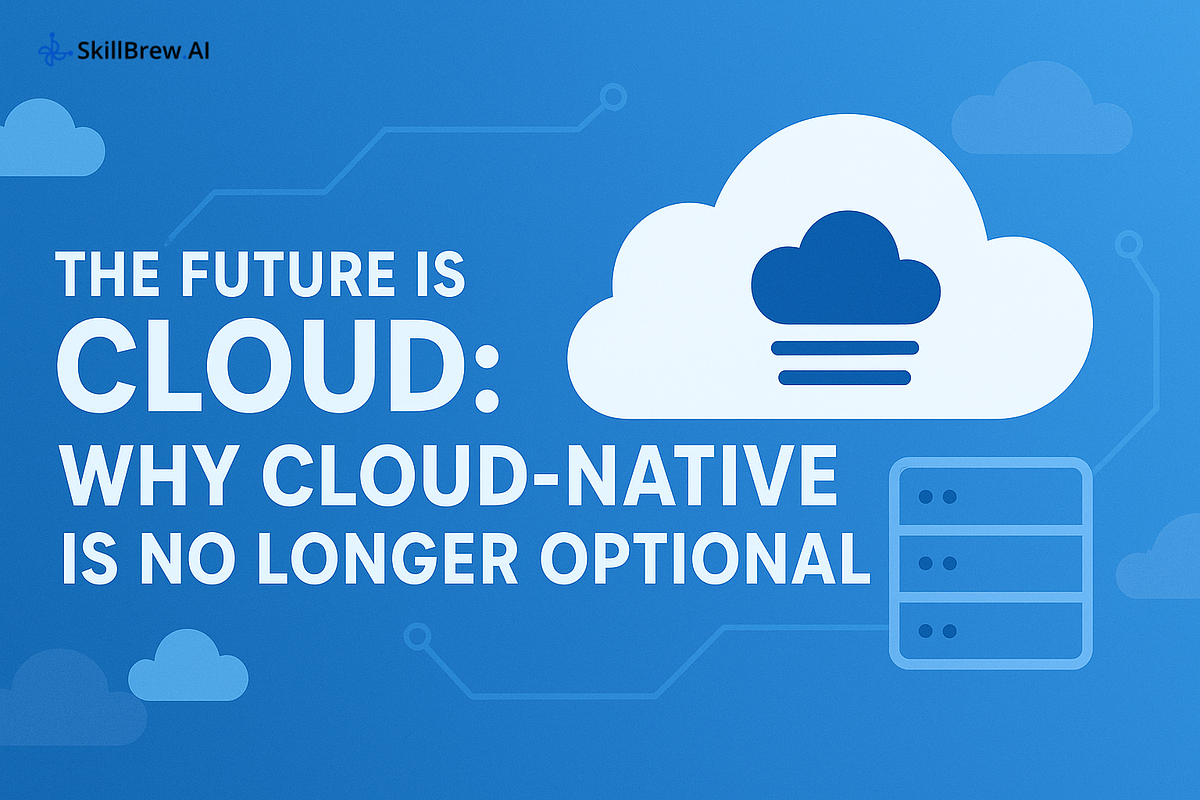 The Future Is Cloud: Why Cloud-Native Is No Longer Optional | by SkillBrew.AI | Oct, 2025 | Medium