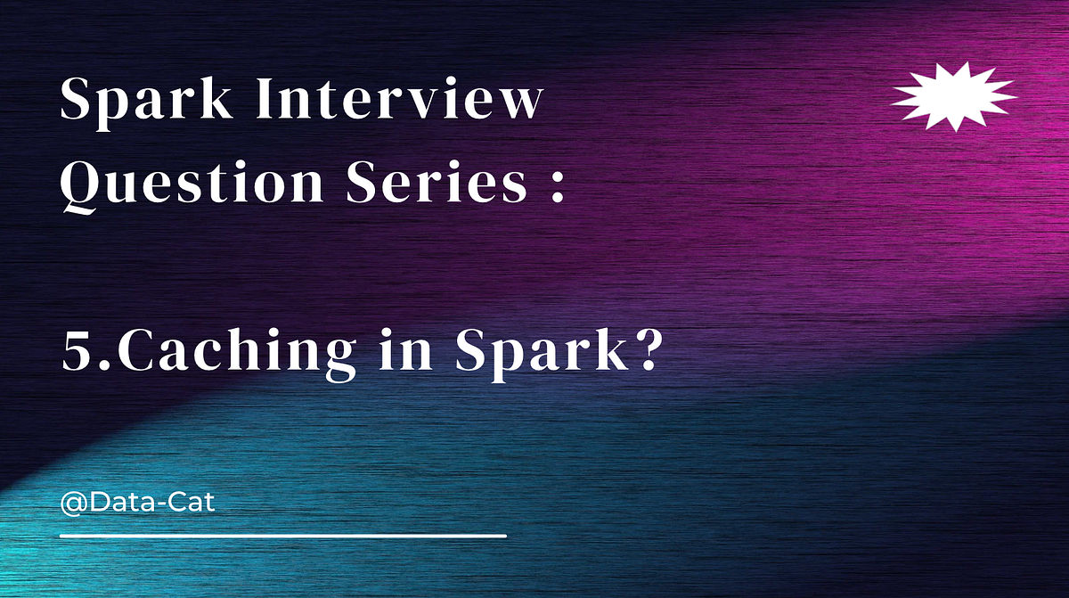 Spark Interview Question5: What is caching in Spark? | by Data Cat | Medium
