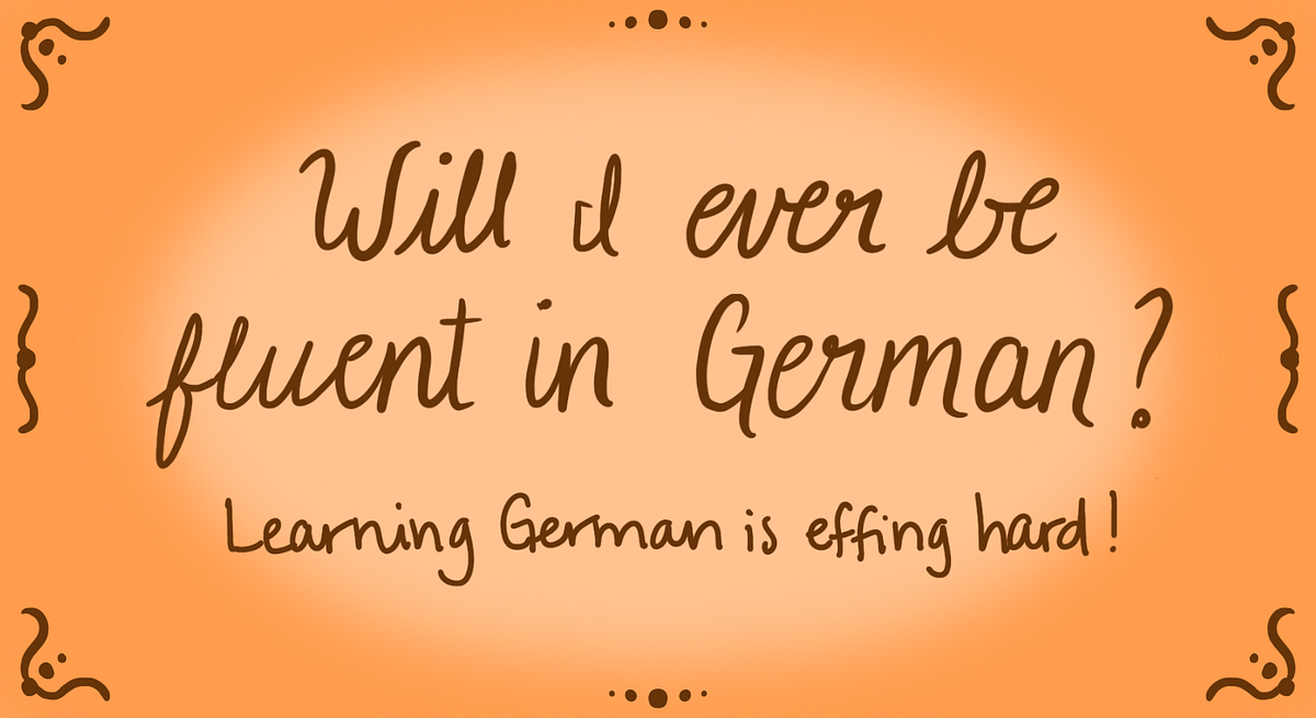Will I ever be fluent in German?. Learning German is effing hard! | by ...
