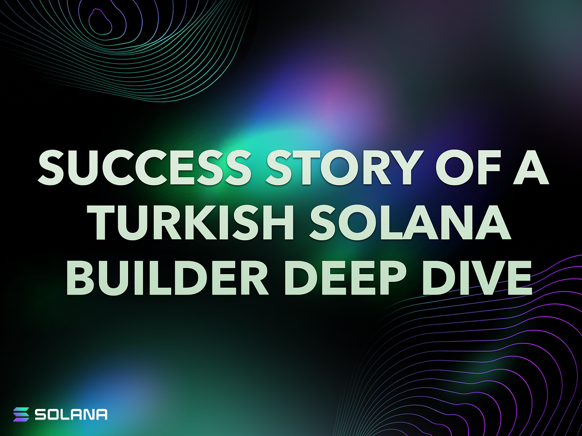 Success Story of a Turkish Solana Builder Deep Dive | by Göksu ...