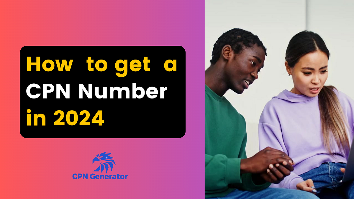 Mastering the Process: How to Obtain a CPN in 2024 | by CPNGenerator.com | Medium