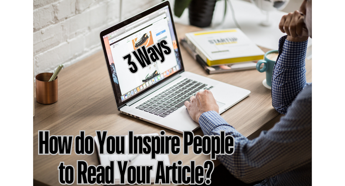 How do You Inspire People to Read Your Article? Do you Know These 3 ...