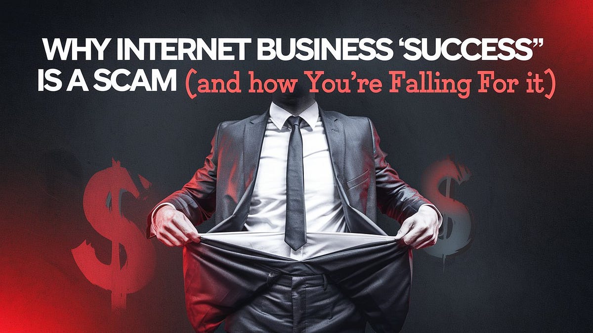 Why Internet Business ‘Success’ Is a Scam (And How You’re Falling for ...