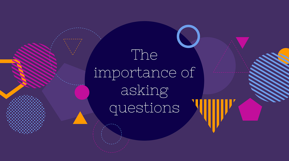 The importance of asking questions | by danascript | Medium