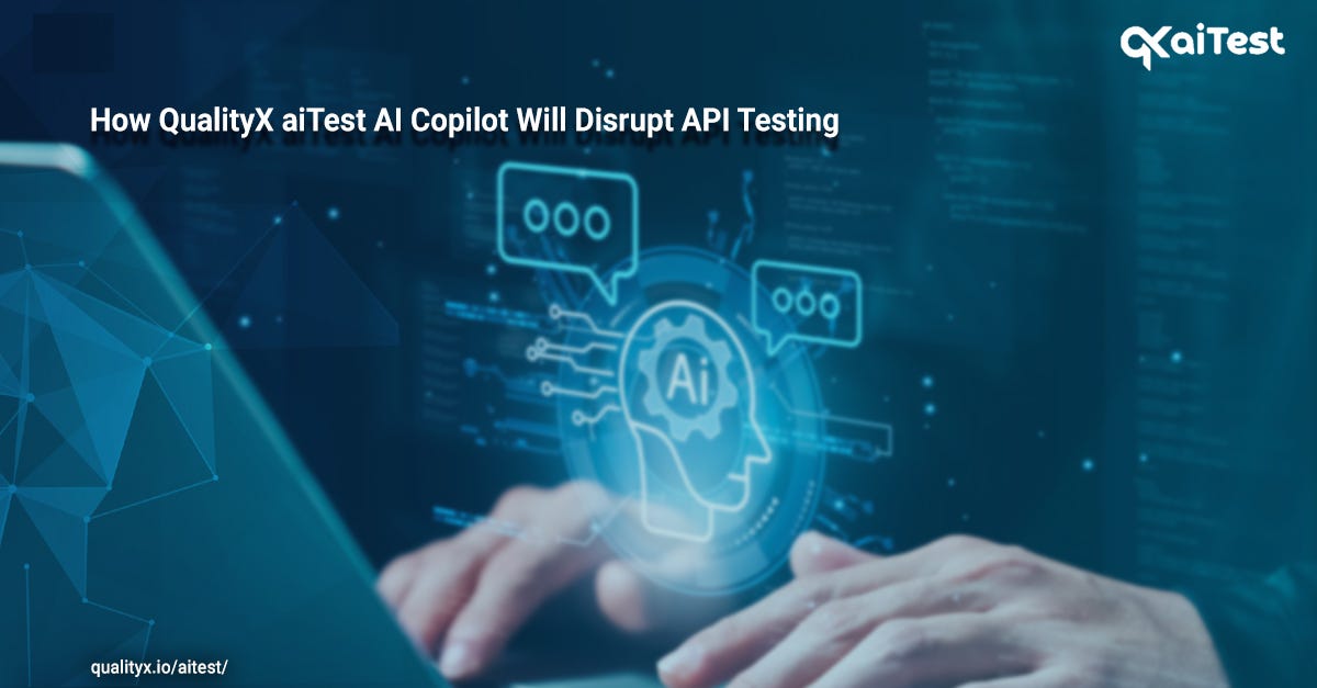 How Qualityx Aitest Ai Copilot Will Disrupt Api Testing By Pritam Bora Medium