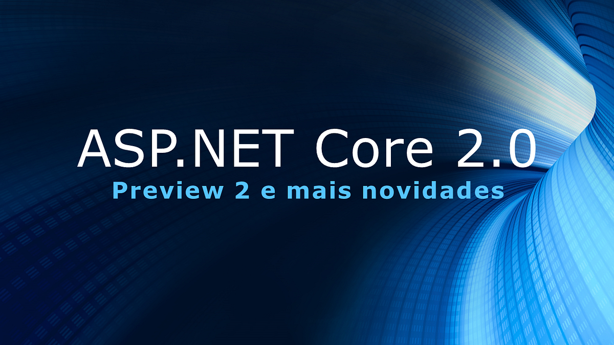 ASP.NET Core 2.0: Preview 2 e mais algumas novidades previstas | by Renato Groffe | Medium