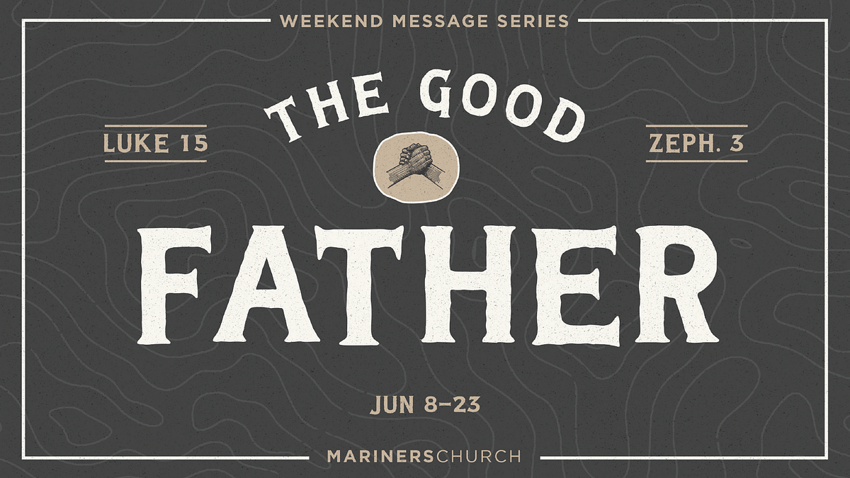 Mariners Church: The Good Father. Father’s Day Series 2019: Visual ...