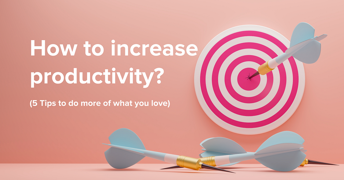 How to increase productivity? (5 Tips to do more of what you love) | by ...