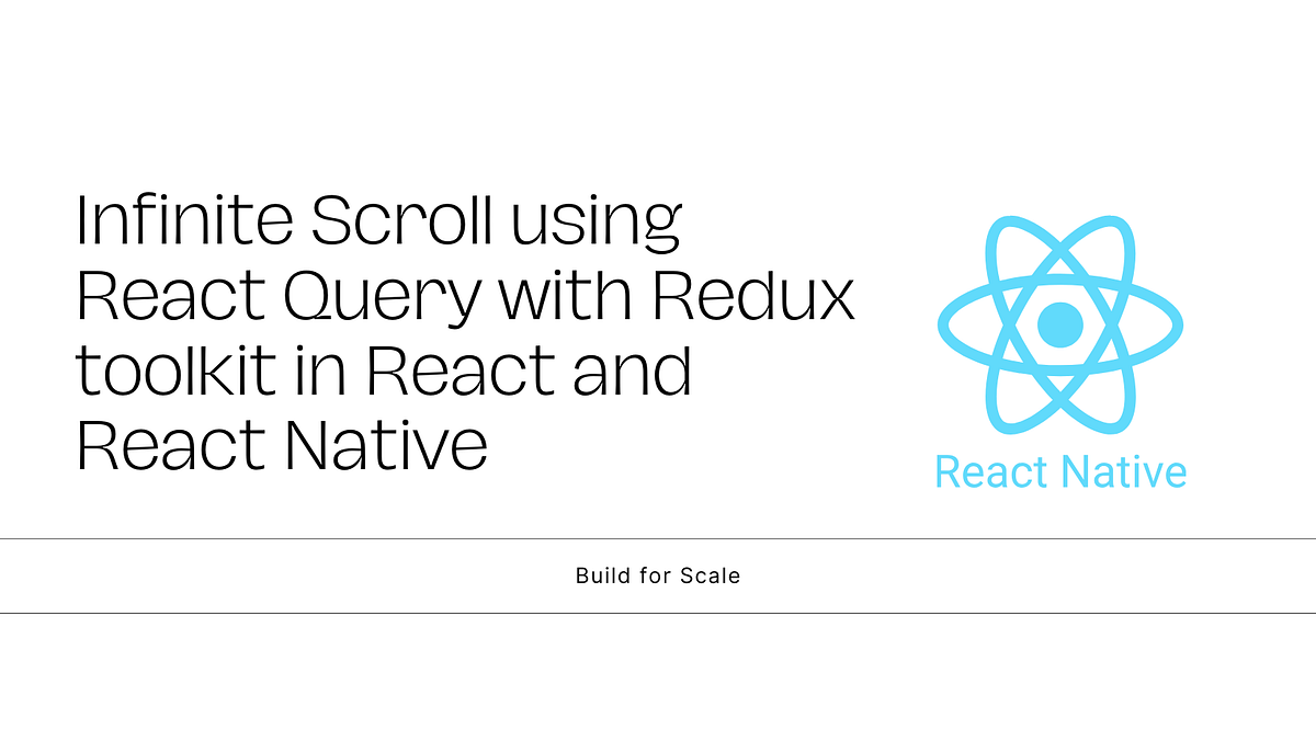 Build for scale: Infinite Scroll using React Query with Redux toolkit in React and React Native ...