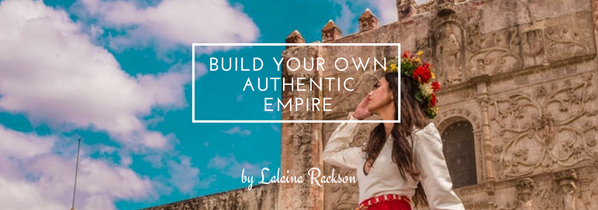 Build Your Own Authentic Empire | by Lalaina Rackson | Medium