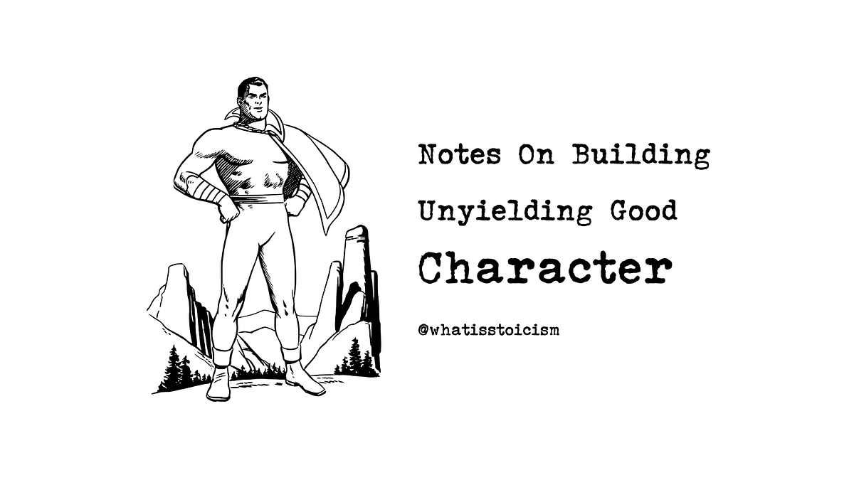 Notes On Building Unyielding Good Character | by What Is Stoicism ...