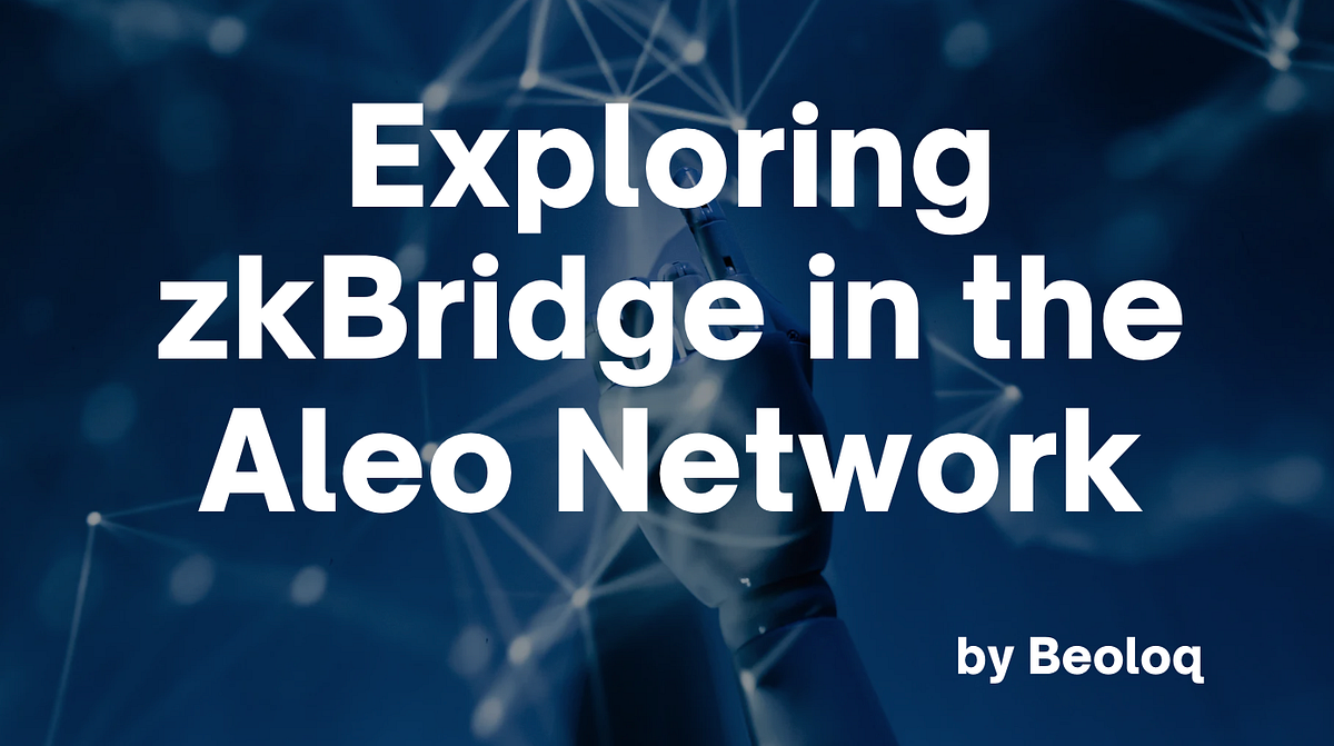 Empowering Privacy: Exploring zkBridge in the Aleo Network | by Beoloq | Medium