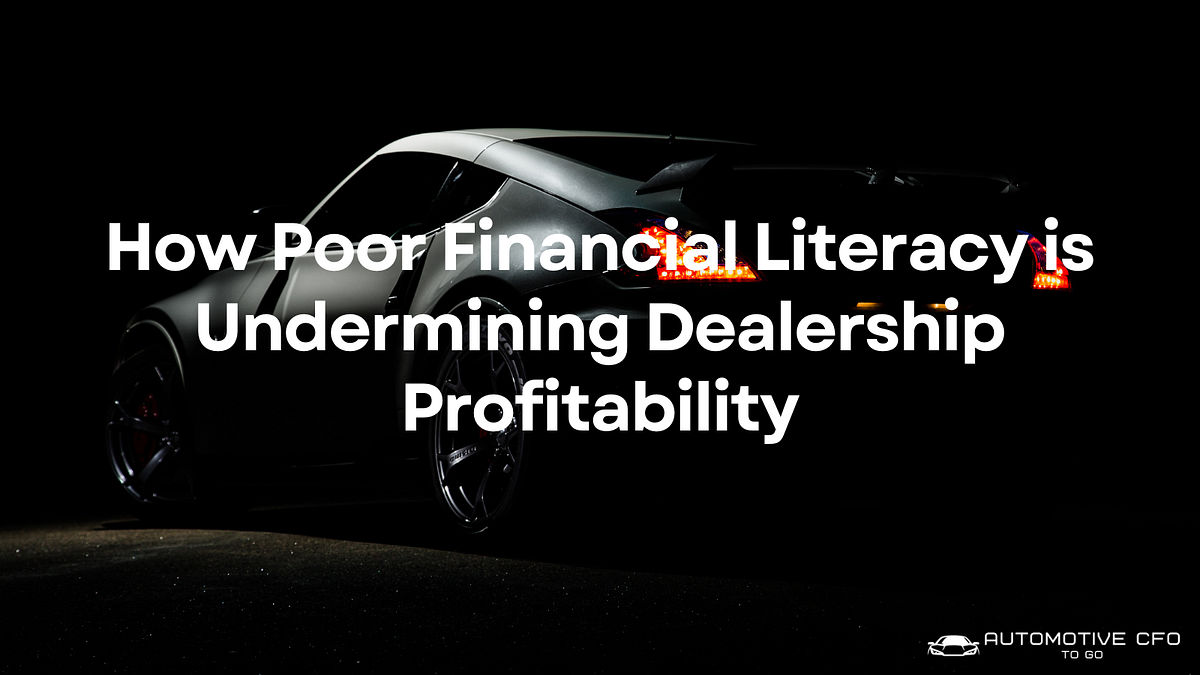 How Poor Financial Literacy is Undermining Dealership Profitability ...