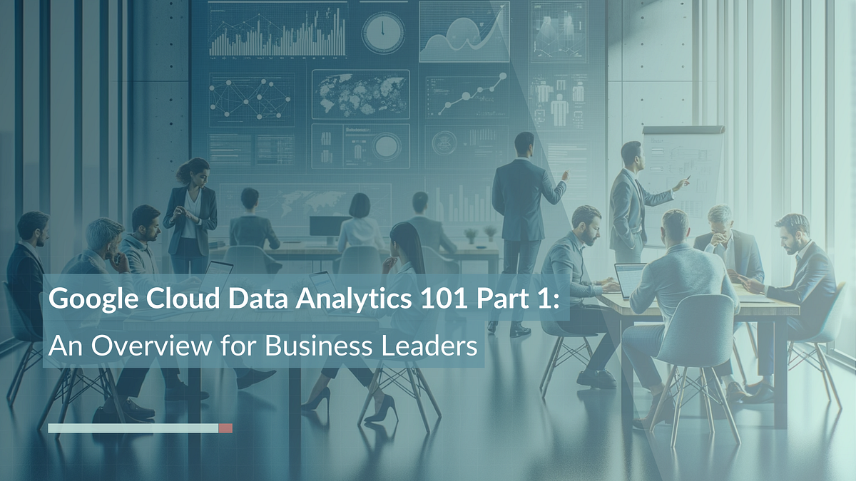 Google Cloud Data Analytics 101 Part 1: An Overview for Business ...