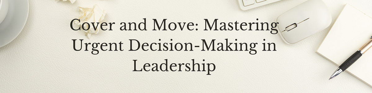 Cover and Move: Mastering Urgent Decision-Making in Leadership | by ...