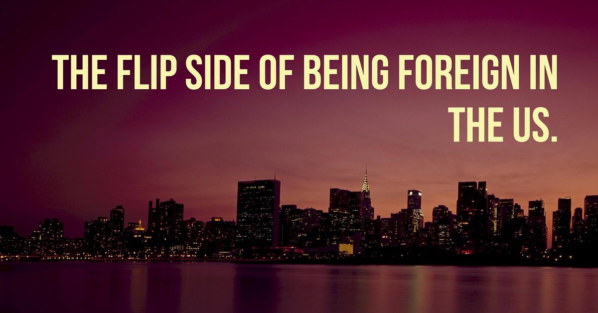 The flip side of being foreign in the United States. | by Sid Thatham ...