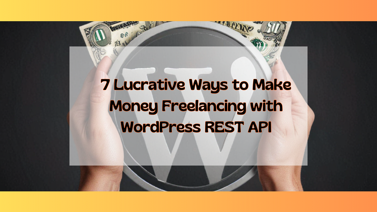 7 Lucrative Ways to Make Money Freelancing with WordPress REST API | by ...